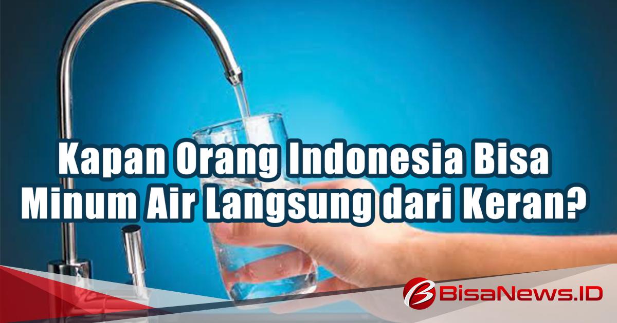 Kapan Orang Indonesia Bisa Minum Air Langsung Dari Keran?