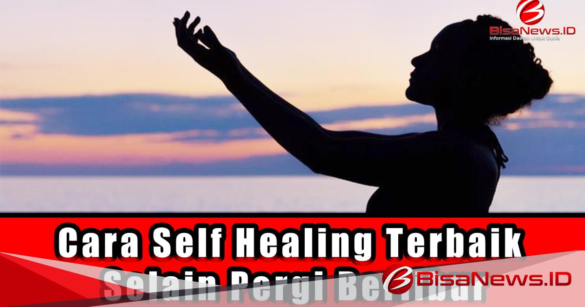 Cara Self Healing Terbaik Selain Pergi Berlibur